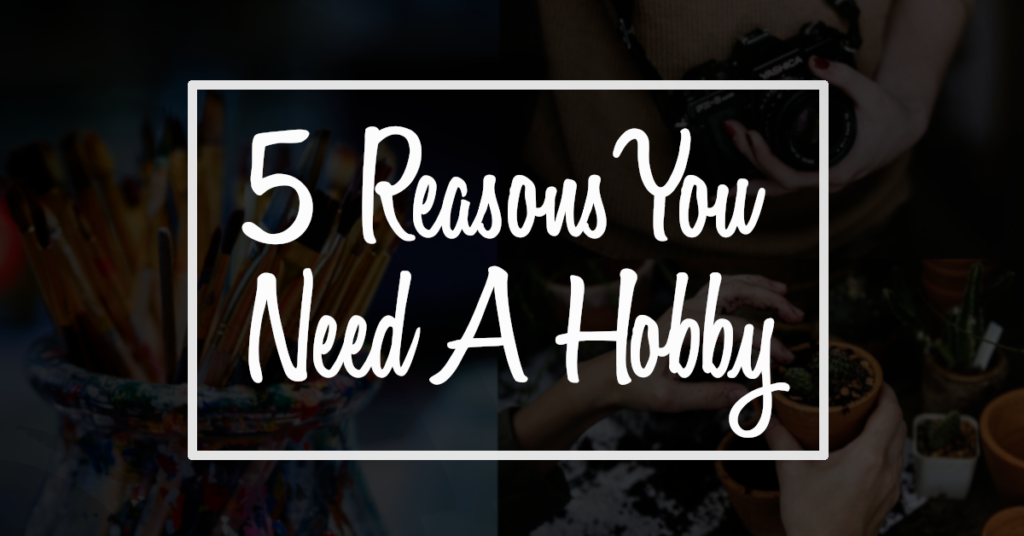 Hobbies • 5 Reasons You Need A Hobby • A Stupendous Life